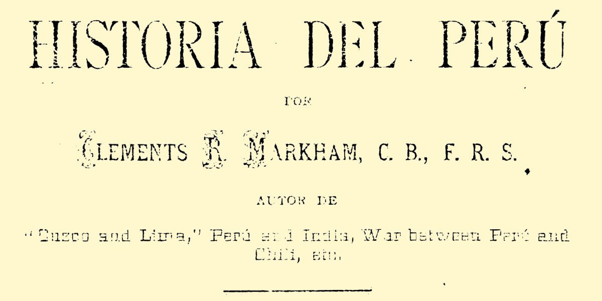 «Historia del Perú» por Clements Markham (Lima, 1895) – Fuentes ...